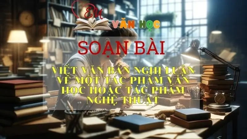 Soạn bài Viết văn bản nghị luận về một tác phẩm văn học (kịch bản văn học) hoặc tác phẩm nghệ ...