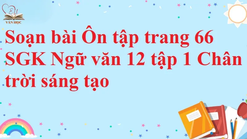 Soạn bài Ôn tập trang 66 - Ngữ văn lớp 12 chân trời sáng tạo (Tập 1)